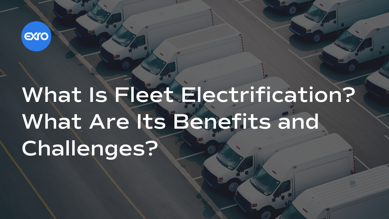 Fleet Electrification: What Is It? Benefits and Challenges
